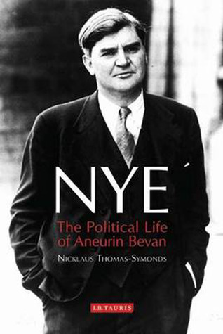 Nye: The Political Life of Aneurin Bevan by Nicklaus Thomas-Symonds ...