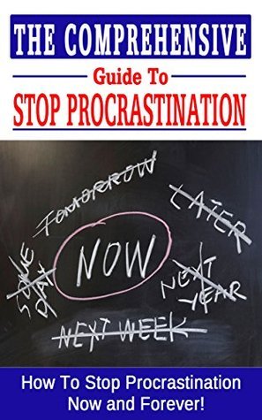 The Comprehensive Guide to Stop Procrastination: How To Stop Procrastination Now and Forever! by ...