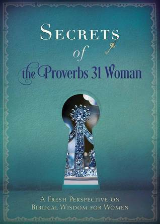 Secrets of the Proverbs 31 Woman: Fresh Perspectives on Biblical Wisdom ...