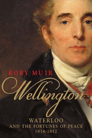 Wellington: Waterloo and the Fortunes of Peace 1814-1852 by Rory Muir ...