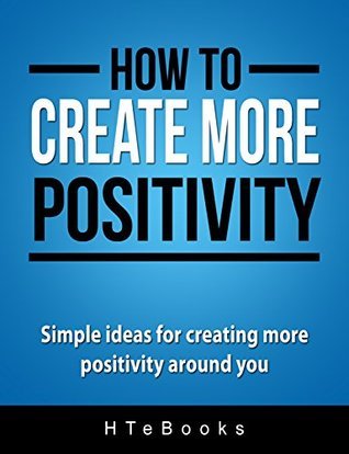 How To Create More Positivity ("How To" Books) by HTeBooks | Goodreads