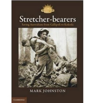 Stretcher-bearers: Saving Australians from Gallipoli to Kokoda by Mark ...