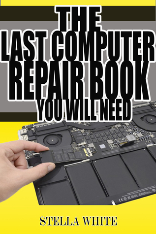 The Last Computer Repair Book You Will Need by Stella White | Goodreads