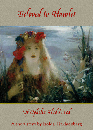 Beloved to Hamlet: If Ophelia Had Lived by Izolda Trakhtenberg | Goodreads