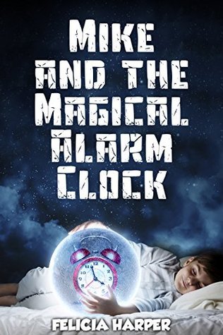 Mike and The Magical Alarm Clock by Felicia Harper | Goodreads