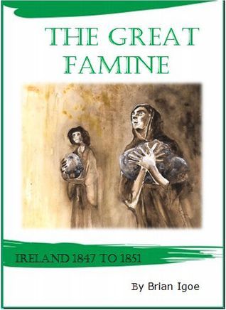 The Great Famine: Ireland 1847 to 1851 by Brian Igoe | Goodreads