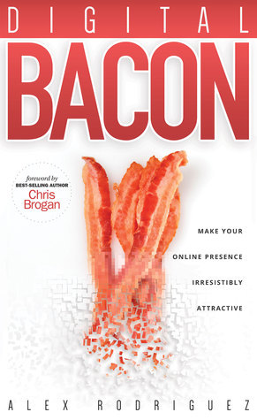 Digital Bacon: Make Your Online Presence Irresistibly Attractive by Alex Rodriguez | Goodreads