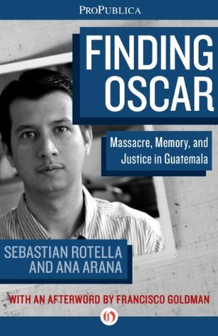 Finding Oscar: Massacre, Memory, and Justice in Guatemala by Sebastian ...