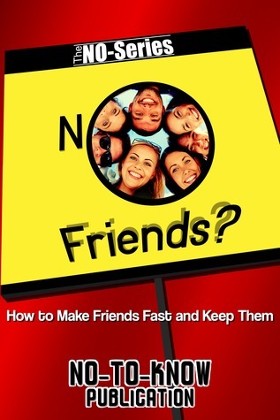 NO Friends?: How to Make Friends Fast and Keep Them by No-To-Know ...