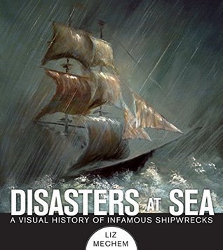 Disasters at Sea: A Visual History of Infamous Shipwrecks by Liz Mechem ...