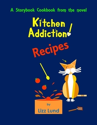 Kitchen Addiction!: Recipes by Lizz Lund | Goodreads