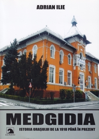 Medgidia. Istoria orasului de la 1918 pana in prezent by Adrian Ilie ...