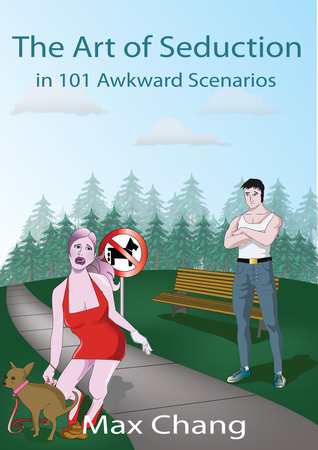 The Art of Seduction in 101 Awkward Scenarios by Max Chang | Goodreads