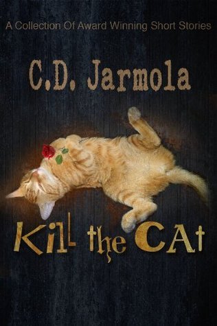 Kill The Cat: A Collection of Award Winning Cat Stories by C.D. Jarmola ...
