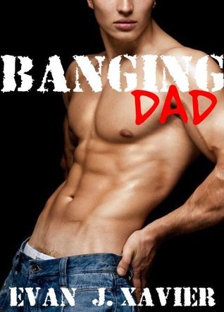 Banging Dad (Sexing Daddy, #1; All in the Family) by Evan J. Xavier | Goodreads