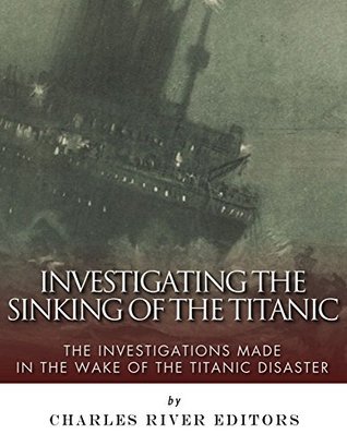Investigating the Sinking of the Titanic: The Investigations Made in ...