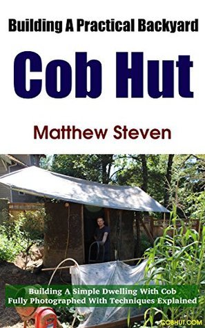 Building A Practical Backyard Cob Hut: Building a Simple Dwelling with ...