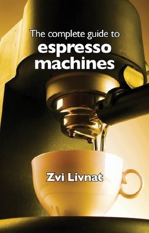 The complete guide to espresso machines by Zvi Livnat | Goodreads