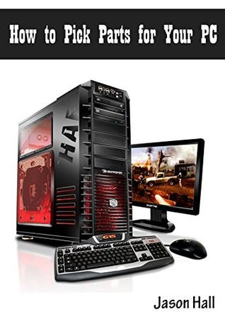 How to Pick Parts for Your PC by Jason Hall | Goodreads
