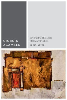 Giorgio Agamben: Beyond the Threshold of Deconstruction by Kevin Attell ...