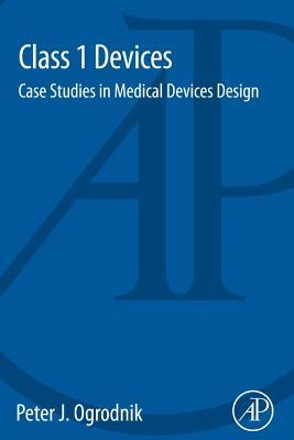 Class 1 Devices: Case Studies in Medical Devices Design by Peter J ...
