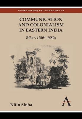 Communication and Colonialism in Eastern India: Bihar, 1760s–1880s by ...