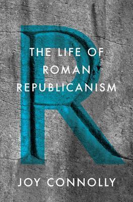 The Life of Roman Republicanism by Joy Connolly | Goodreads