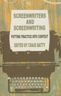 Screenwriters and Screenwriting: Putting Practice into Context by Craig ...
