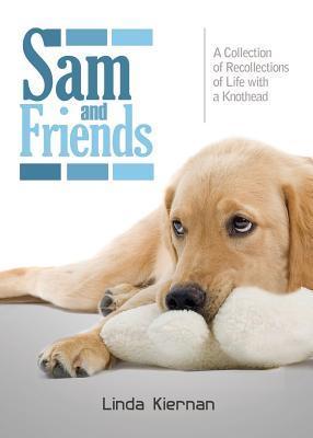 Sam and Friends: A Collection of Recollections of Life With a Knothead ...