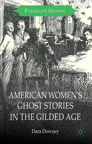 American Women's Ghost Stories in the Gilded Age by Dara Downey | Goodreads
