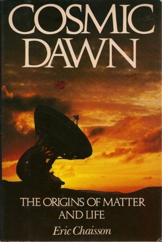 Cosmic dawn: The origins of matter and life by Eric Chaisson | Goodreads