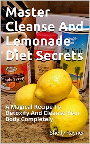 Master Cleanse And Lemonade Diet Secrets: A Magical Recipe To Detoxify And Cleanse Your Body ...