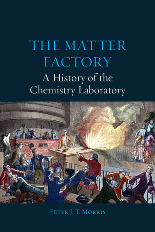 The Matter Factory: A History of the Chemistry Laboratory by Peter J.T. Morris | Goodreads