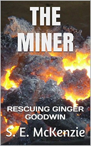 The Miner: Rescuing Ginger Goodwin by S.E. McKenzie | Goodreads