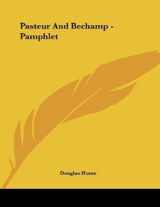 Pasteur and Bechamp by Douglas Hume | Goodreads