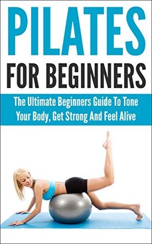 Pilates For Beginners: The Ultimate Beginners Guide To Tone Your Body ...