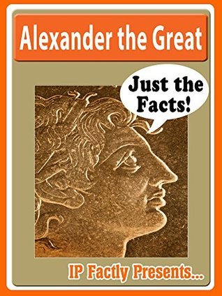 Alexander the Great Biography for Kids by I.P. Factly | Goodreads