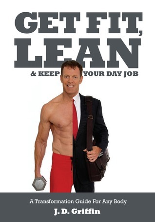Get Fit, Lean and Keep Your Day Job by J.D. Griffin | Goodreads