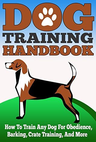 Dog Training Handbook - How to Train Any Dog for Obedience, Barking ...