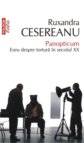 Panopticum: eseu despre tortură în secolul XX by Ruxandra Cesereanu ...