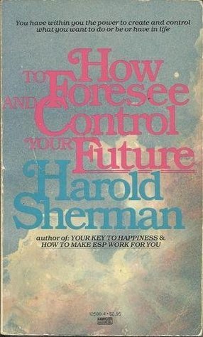 How to Foresee and Control Your Future by Harold M. Sherman | Goodreads