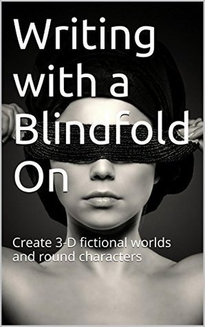 Writing with a Blindfold On: Create 3-D fictional worlds and round ...