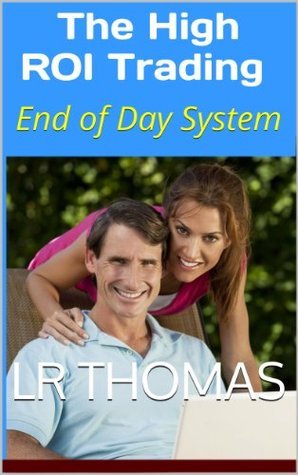 The High ROI Trading: End of Day System by L.R. Thomas | Goodreads