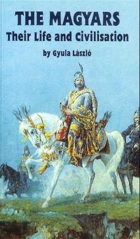 The Magyars: Their life and civilisation by Gyula Laszlo | Goodreads
