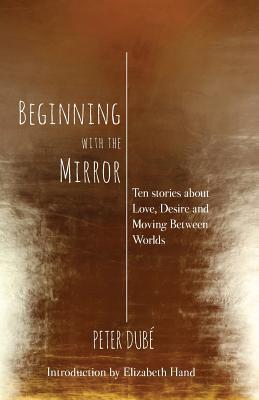 Beginning With The Mirror by Peter Dubé | Goodreads