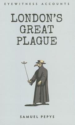 Eyewitness Accounts London's Great Plague by Samuel Pepys | Goodreads