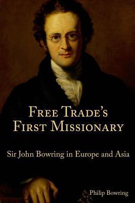 Free Trade’s First Missionary: Sir John Bowring in Europe and Asia by ...