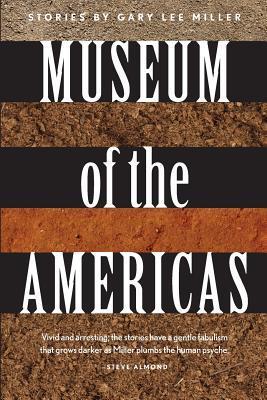 Museum of the Americas: Stories by Gary Lee Miller | Goodreads
