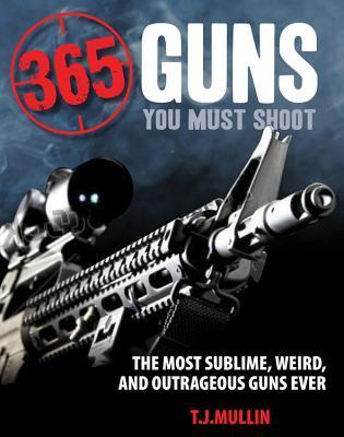 365 Guns You Must Shoot: The Most Sublime, Weird, and Outrageous Guns ...