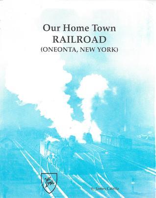 Our Home Town Railroad (Oneonta, New York) by James Catella | Goodreads